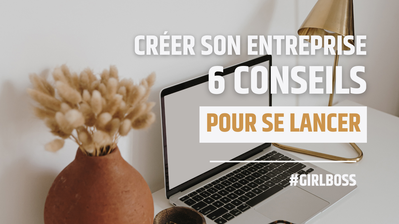 Créer son entreprise : 6 conseils pour se lancer - Entrepreneuriat